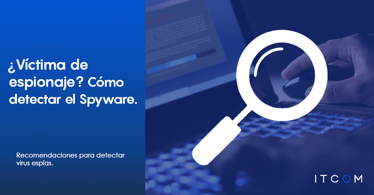 ¿Víctima de espionaje? Cómo detectar el Spyware. - ITCOM